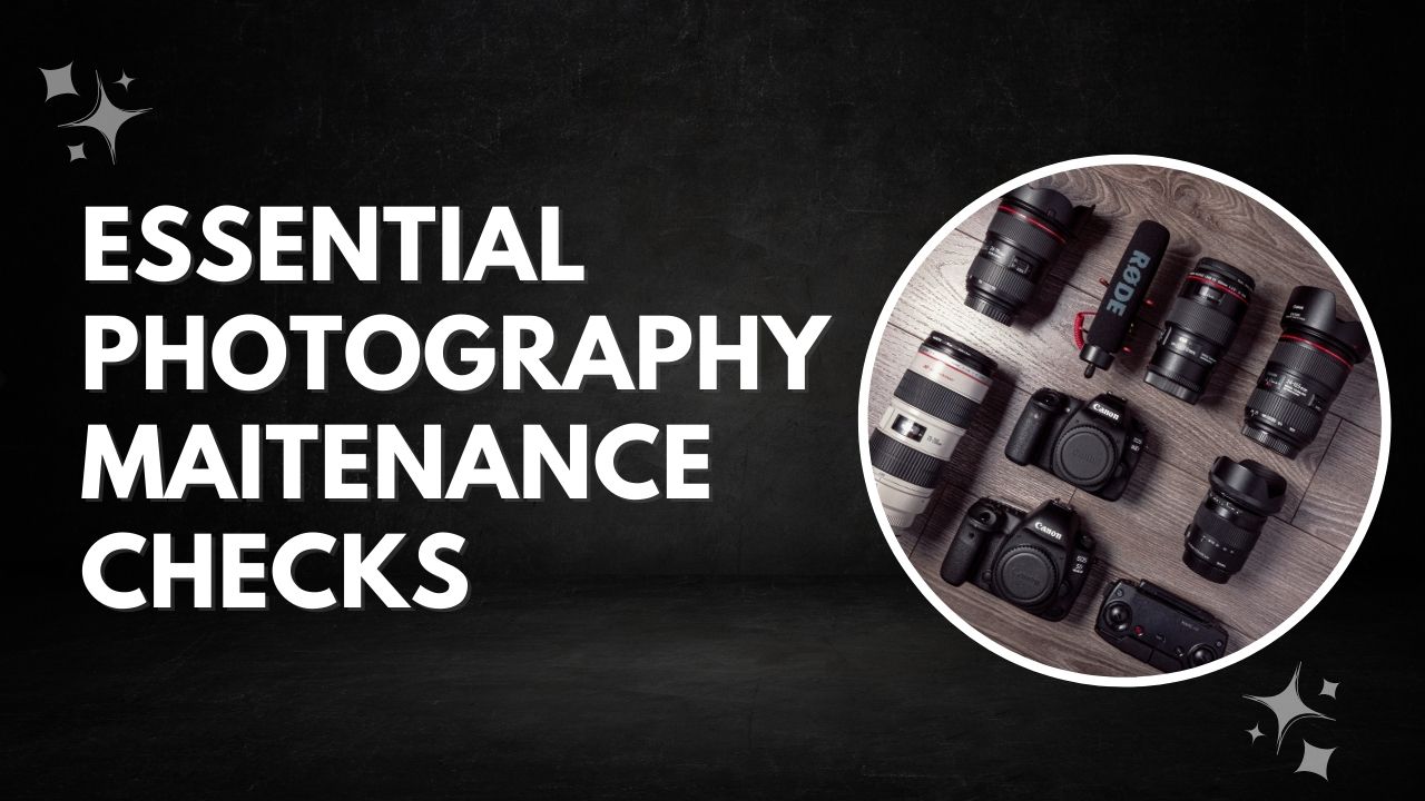 9 Essential Photography Maintenance Checks